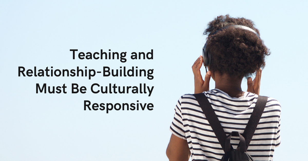 Teaching and Relationship-Building Must Be Culturally Responsive
