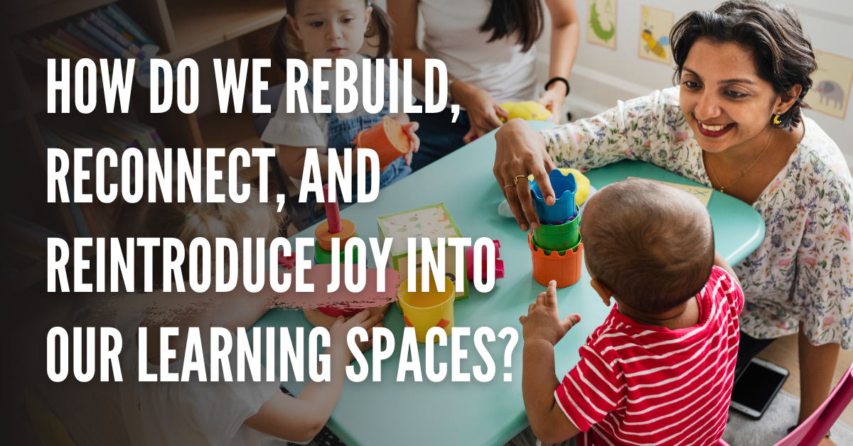 How Do We Rebuild, Reconnect, and Reintroduce Joy into our Learning Spaces?