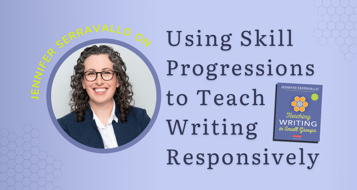 Jennifer Serravallo on Using Skill Progressions To Teach Writing ...