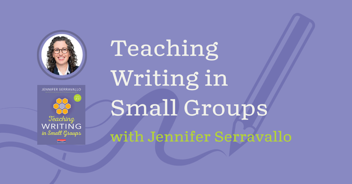 Podcast: Teaching Writing in Small Groups with Jennifer Serravallo