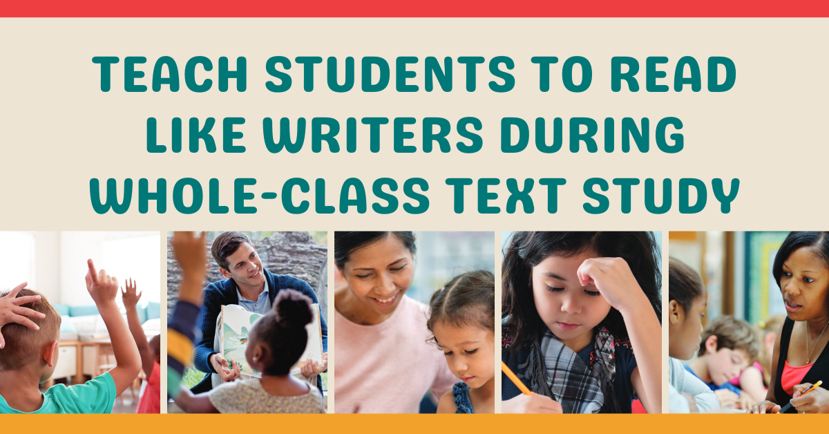 Teach Students to Read Like Writers During Whole-Class Text Study