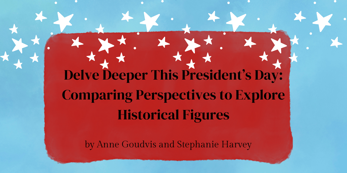 Delve Deeper This President’s Day: Comparing Perspectives to Explore ...